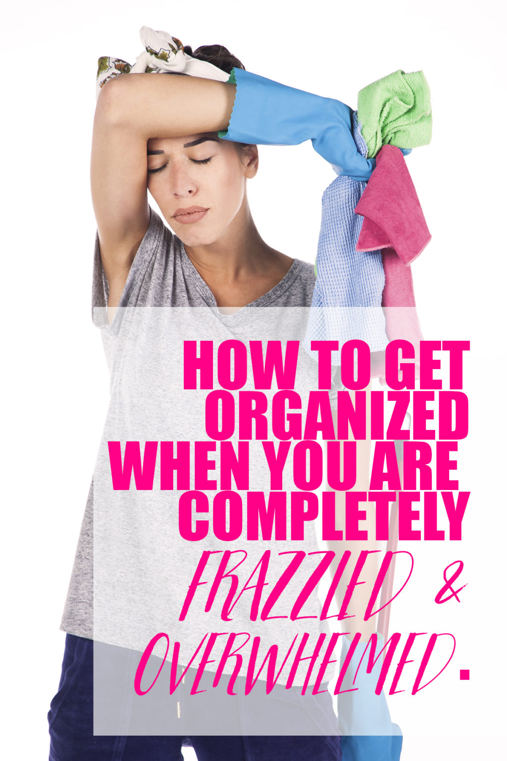 How to Get Organized When You are Completely Frazzled and Overwhelmed